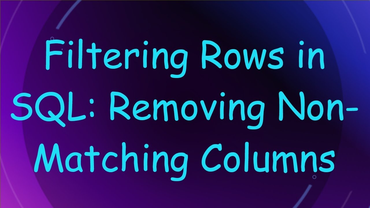 Filtering Rows In Sql Removing Non Matching Columns Youtube 7177