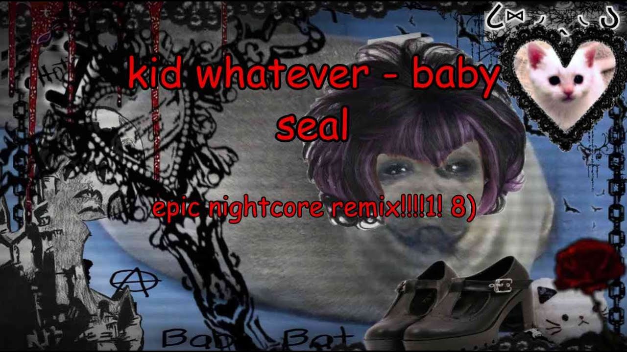 kid whatever - baby seal (nightcore remix) - YouTube