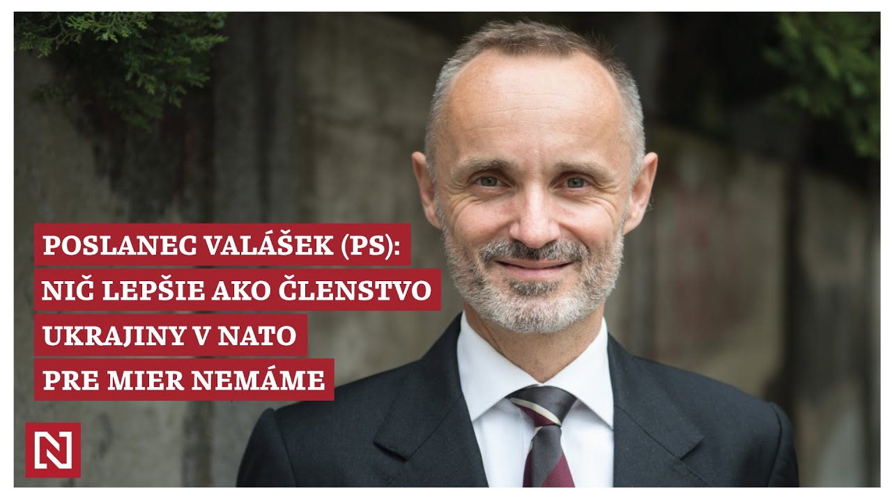 Poslanec Valášek (PS): Nič lepšie ako členstvo Ukrajiny v NATO pre ...