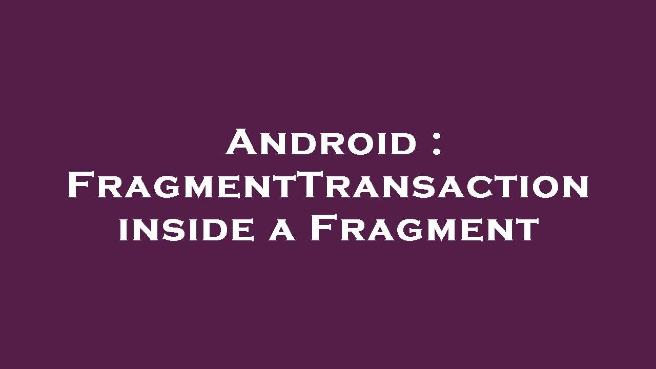 Android : FragmentTransaction inside a Fragment - YouTube