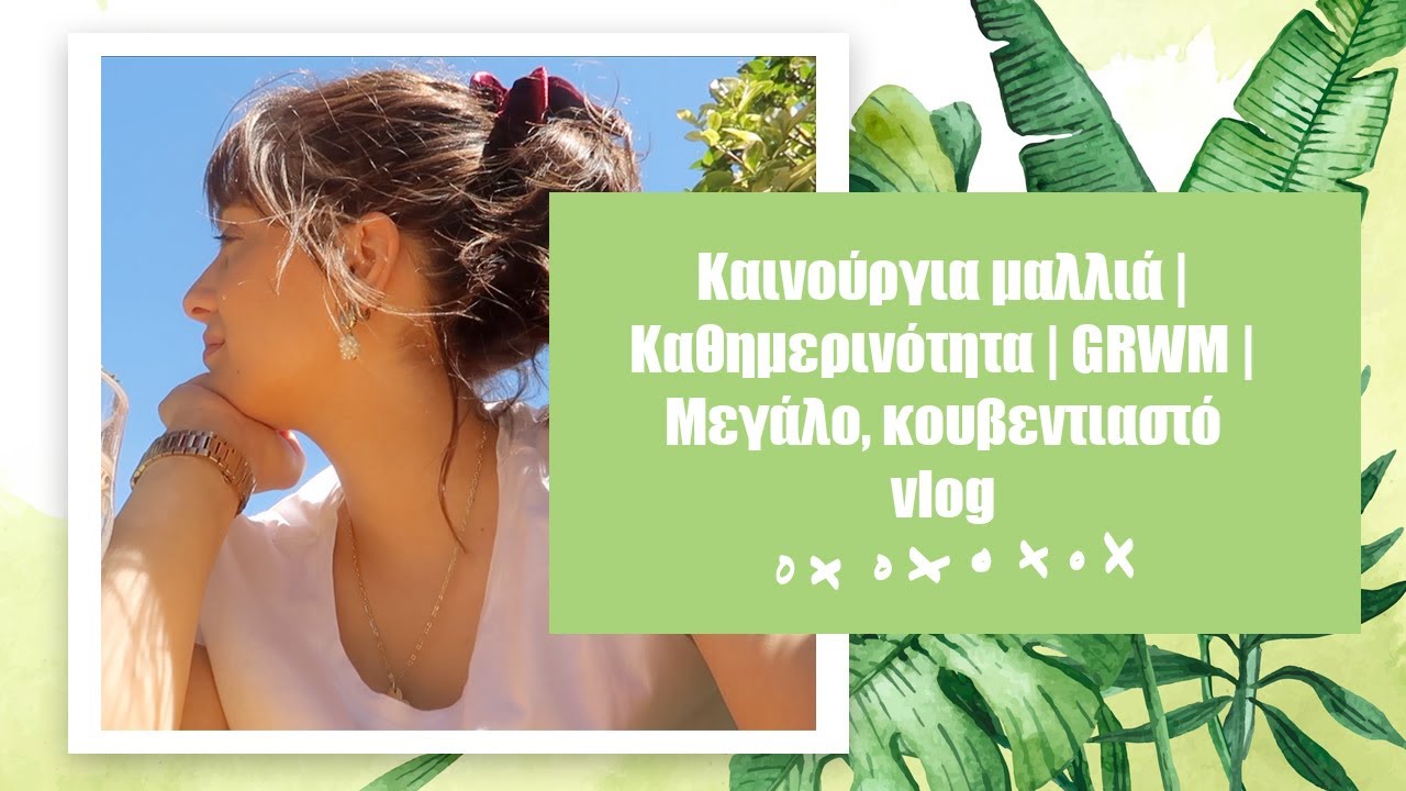 ΚΑΙΝΟΥΡΓΙΑ ΜΑΛΛΙΑ | ΜΕΓΑΛΟ, ΚΟΥΒΕΝΤΙΑΣΤΟ VLOG | GRWM | ΚΑΘΗΜΕΡΙΝΟΤΗΤΑ ...