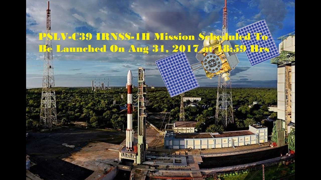 PSLV C39/IRNSS 1H Mission Scheduled To Be Launched On Aug 31 2017 at 18 ...