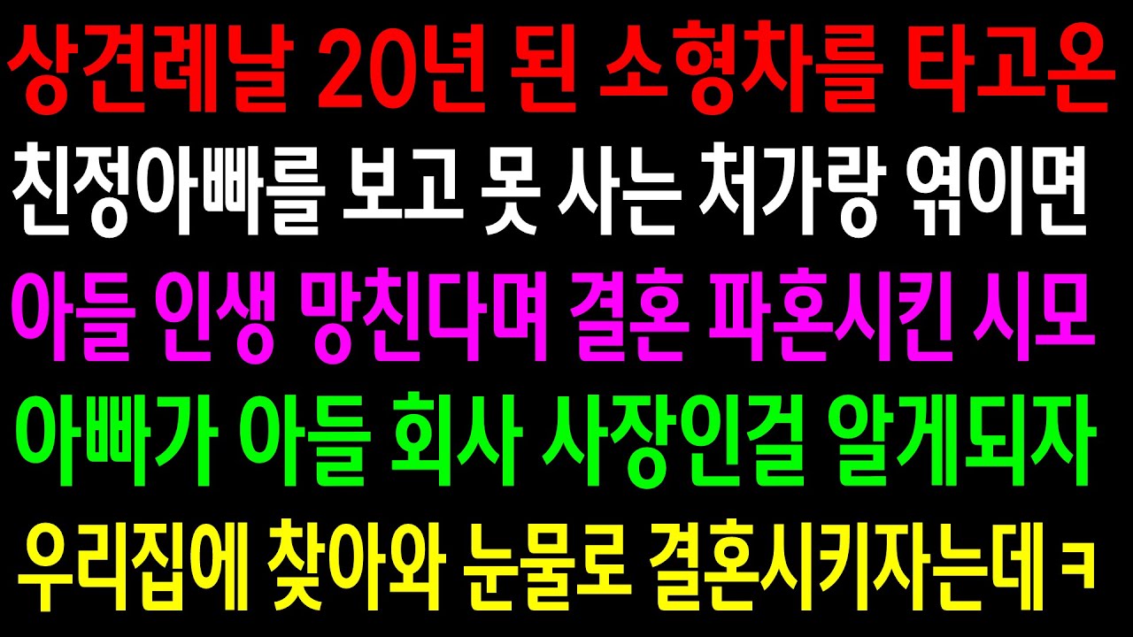 실화사연친정 아빠가 아들 회사 사장인줄 모르고 아빠 차가 소형차라며 결혼 파혼시킨 시모는 우리집에 찾아와 눈물흘리며