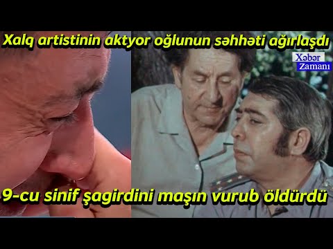 Xalq artistinin aktyor oğlunun səhhəti ağırlaşdı.9-cu sinif şagirdini maşın vurub...