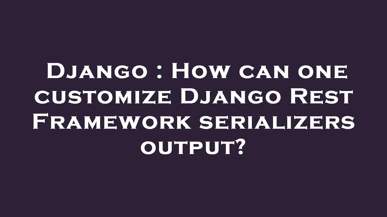 Django How Can One Customize Django Rest Framework Serializers Output