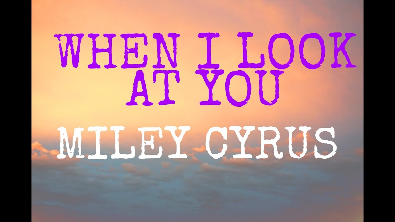 WHEN I LOOK AT YOU LYRICS MILEY CYRUS - YouTube