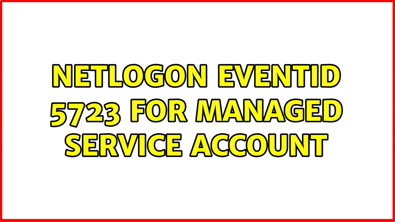 Netlogon Eventid 5723 For Managed Service Account Youtube