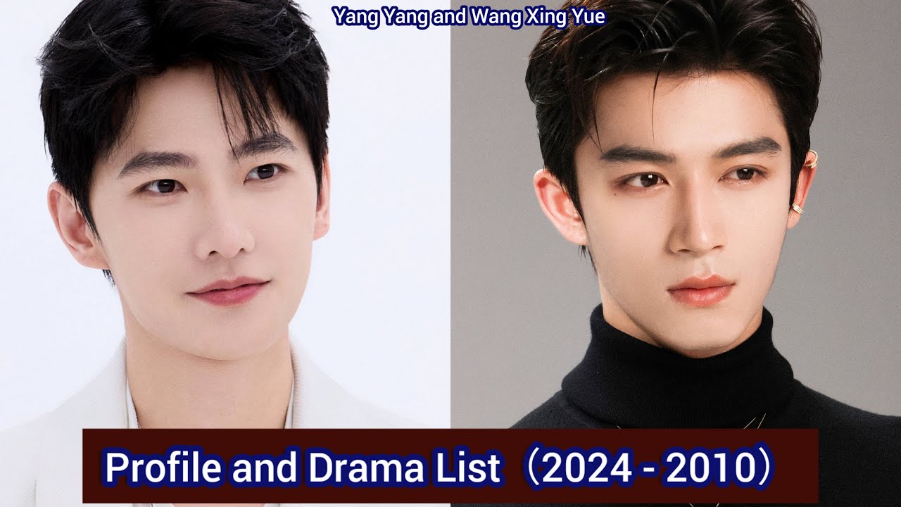 Yang Yang and Wang Xing Yue | Profile and Drama List（2024 - 2010）| - YouTube