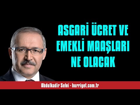 ABDULKADİR SELVİ: ASGARİ ÜCRET VE EMEKLİ MAAŞLARI NE OLACAK - SESLİ MAKALE DİNLE