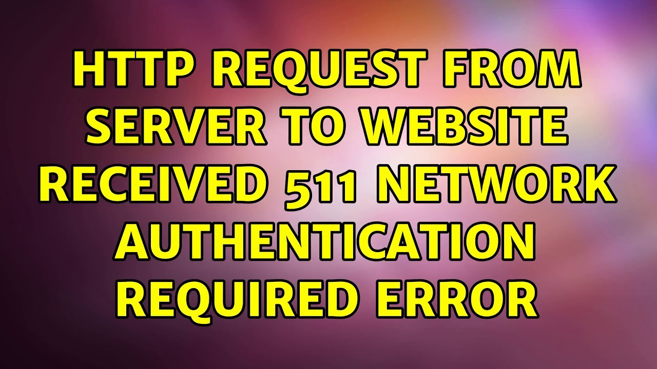 HTTP Re From Server To Website Received 511 Network Authentication HTTP Re From Server To Website Received 511 Network Authentication