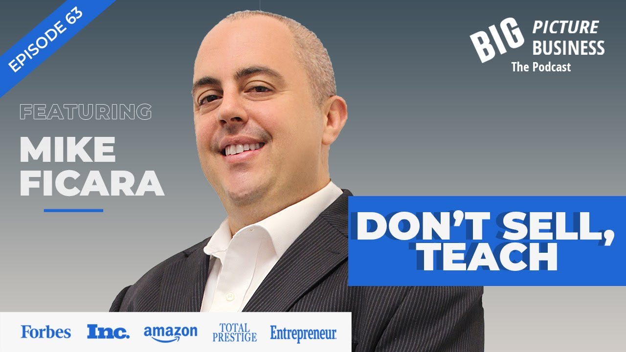 Don't Sell, Teach feat. Mike Ficara | Big Picture Business Podcast EP ...