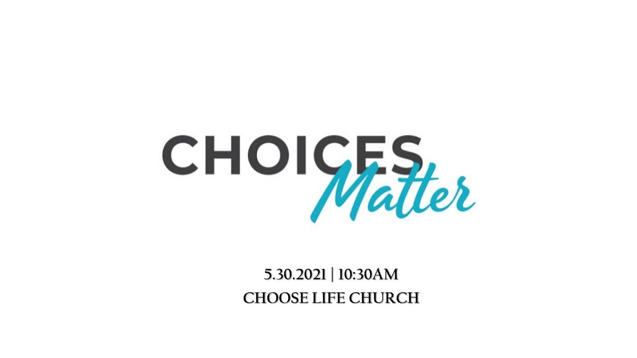 CHOICES MATTER | Choose Life Church | 5.30.2021 - YouTube