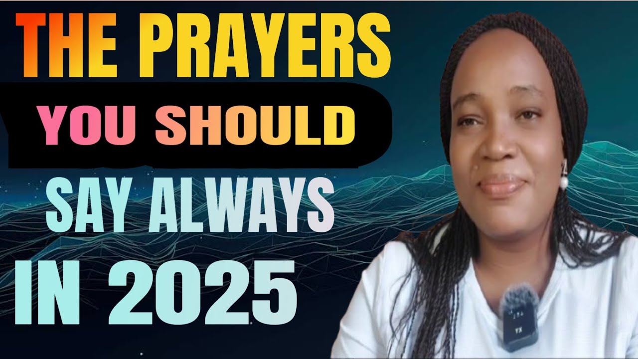 PRAYERS YOU NEED TO PRAY IN THE YEAR 2025... PRAYERS YOU NEED FOR THE ...