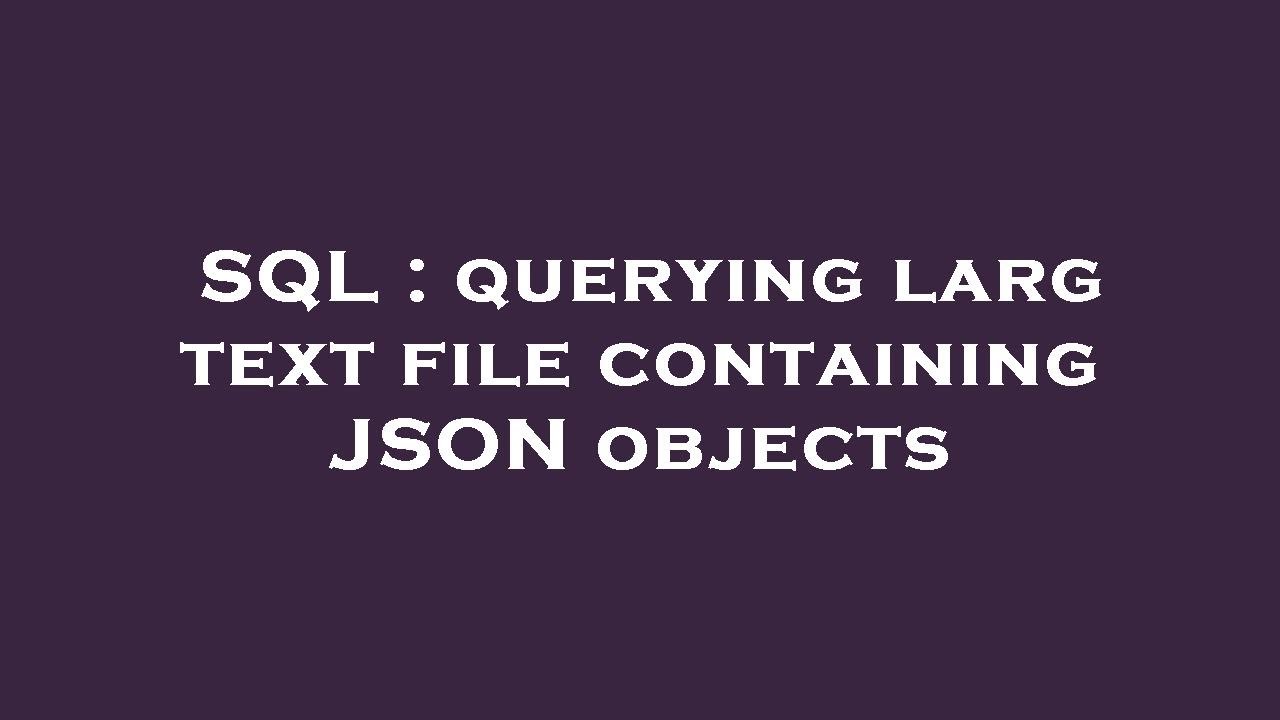 Sql Querying Larg Text File Containing Json Objects Youtube