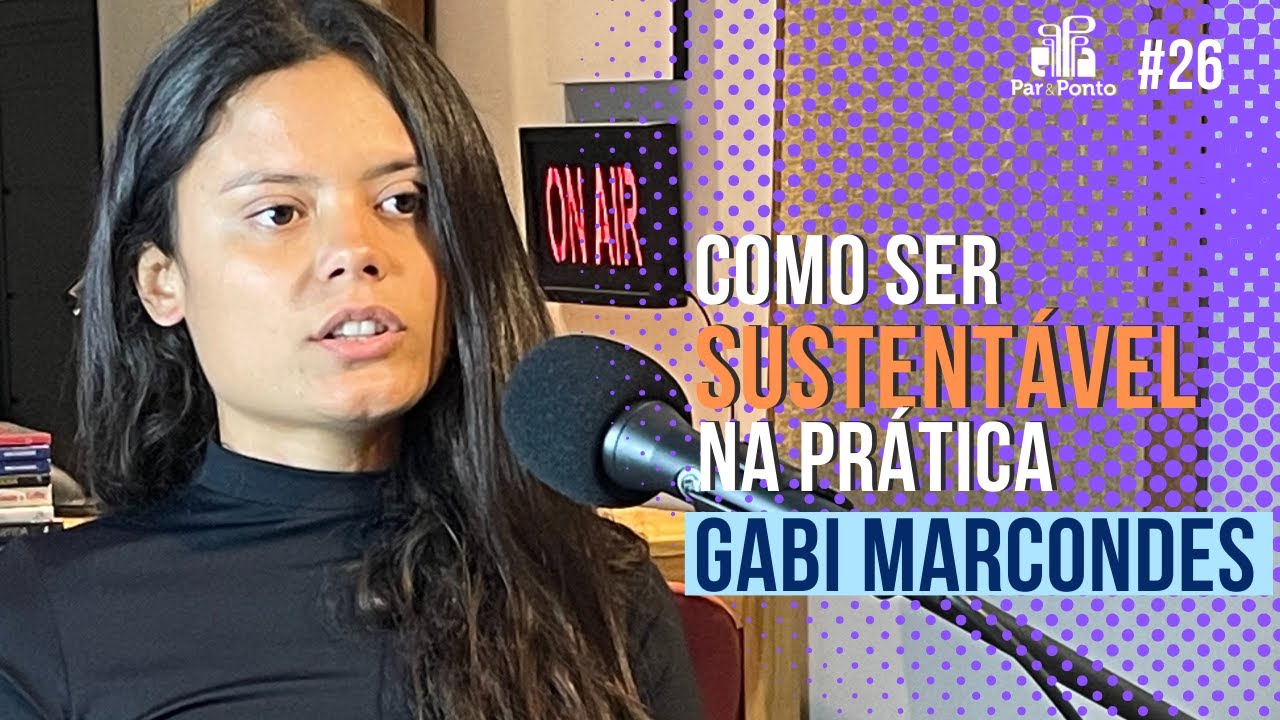 COMO SER SUSTENTÁVEL NA PRÁTICA | GABI MARCONDES - PAR & PONTO #26 - YouTube