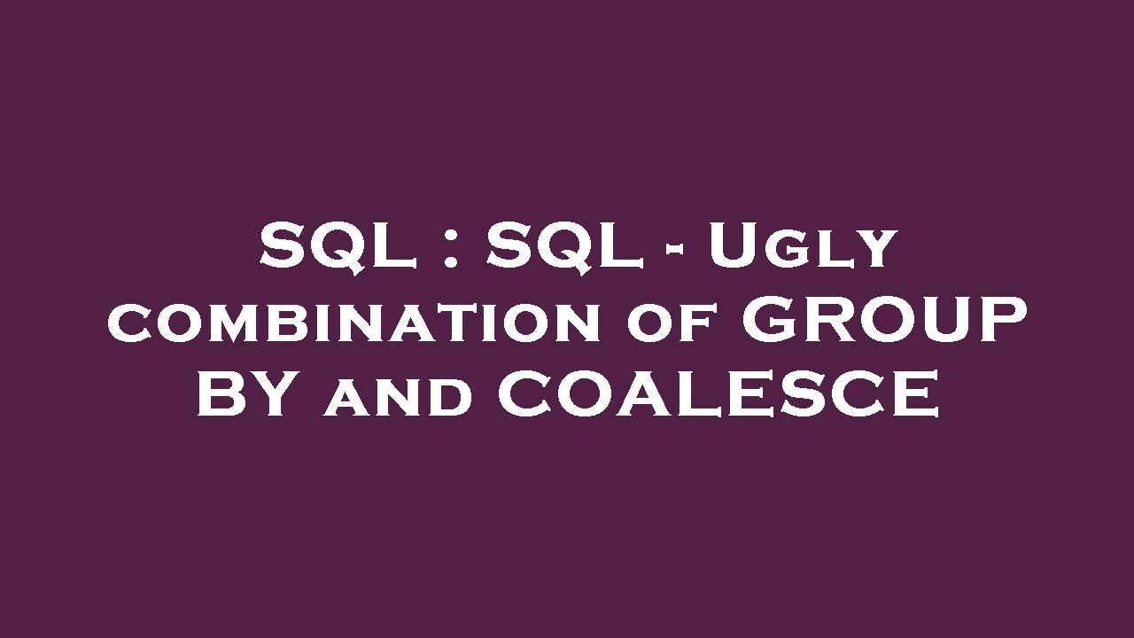 SQL : SQL - Ugly combination of GROUP BY and COALESCE - YouTube
