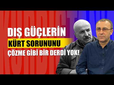 DIŞ GÜÇLERİN KÜRT SORUNUNU ÇÖZME GİBİ BİR DERDİ YOK!