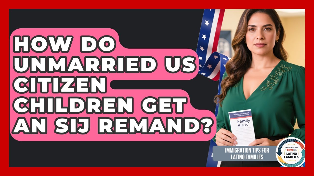 How Do Unmarried US Citizen Children Get An SIJ Remand? - Immigration ...