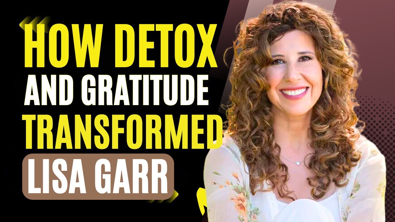 How Detox and Gratitude Transformed Lisa Garr’s Journey to Health - YouTube