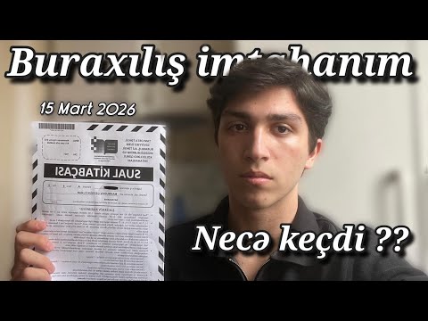 BURAXILIŞ İMTAHANIM NECƏ KEÇDİ?/ 15 mart 2026/ 9 martla arasında fərq var?/