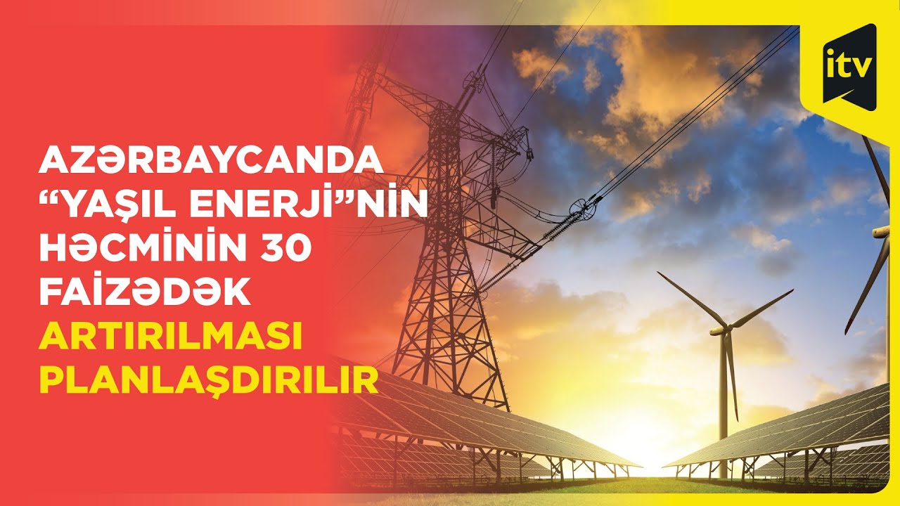 Azərbaycanda “yaşıl enerji”nin həcminin 30 faizədək artırılması ...