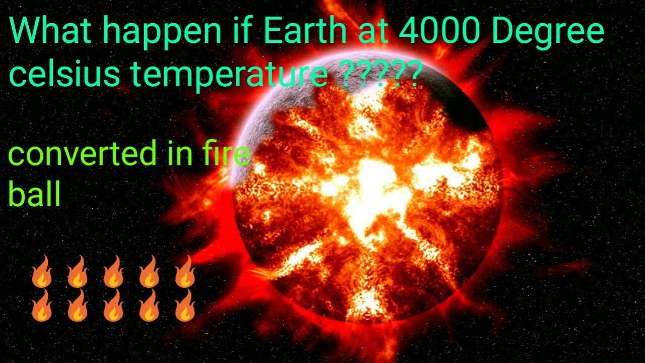 what happen when earth's temperature goes 4000 degree celsius.| In ...