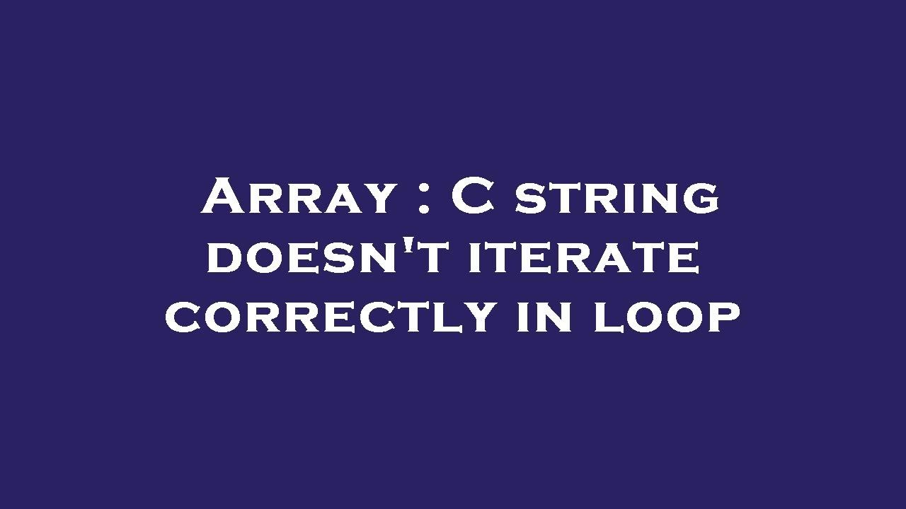 Array C String Doesnt Iterate Correctly In Loop Youtube