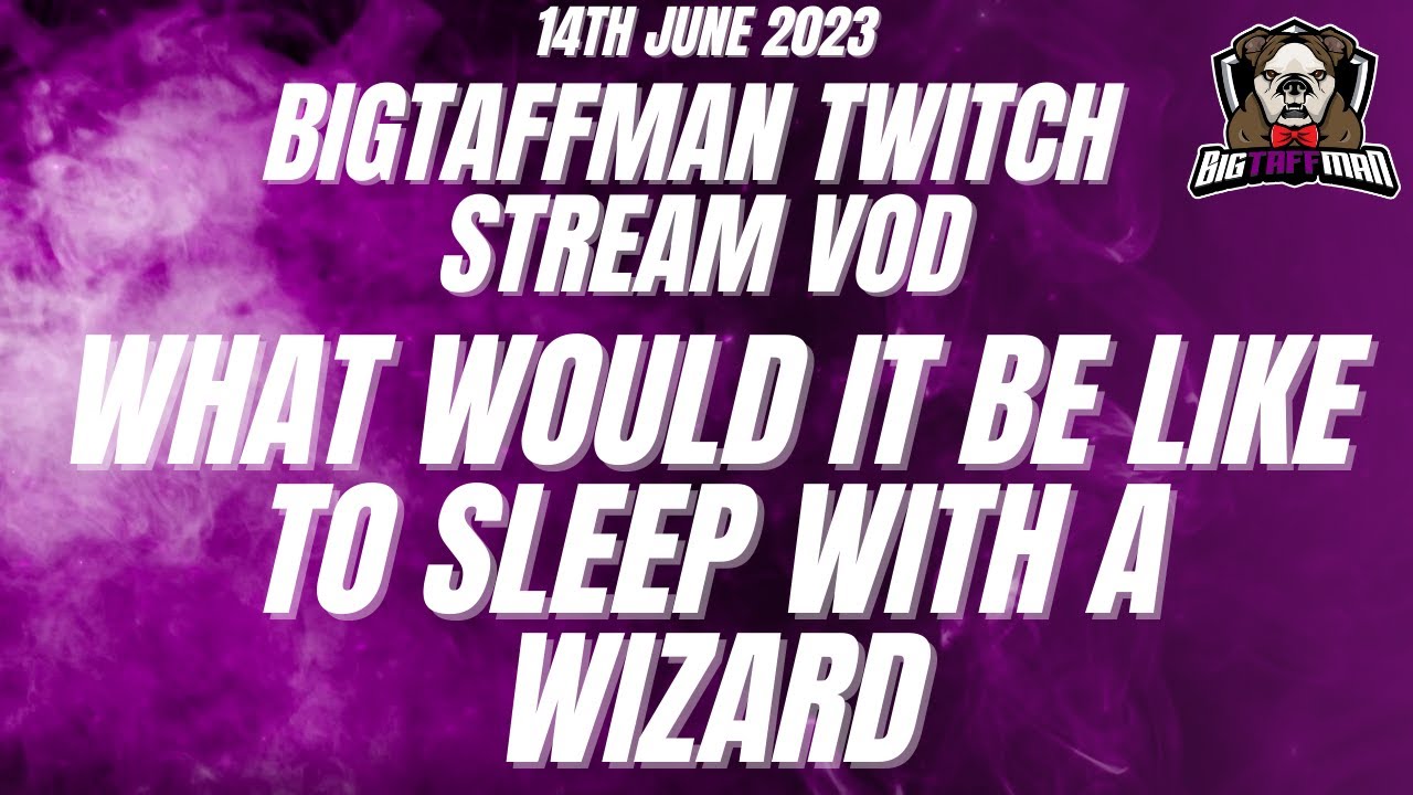 What would it be like to sleep with a wizard - BigTaffMan Stream VOD 14 ...