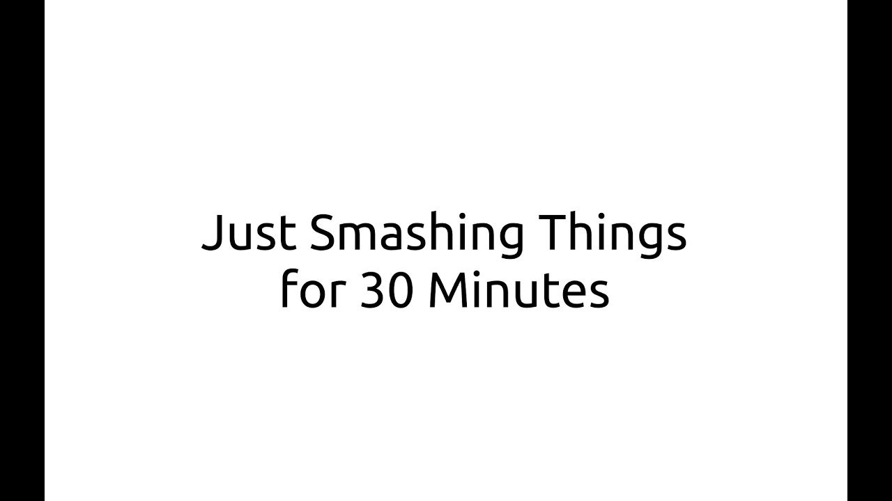 Smashing Things for 30 Minutes - YouTube