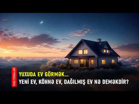Yuxuda ev görmək – yeni ev, köhnə ev, dağılmış ev nə deməkdir?
