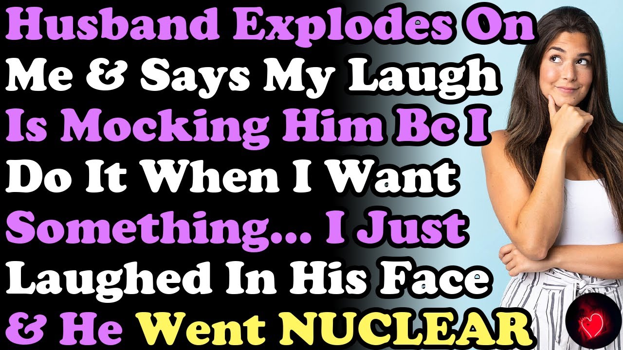 UPDATED: Husband Explodes On Me & Says My Laugh Is Mocking Him Bc I Do It When I Want Something ...