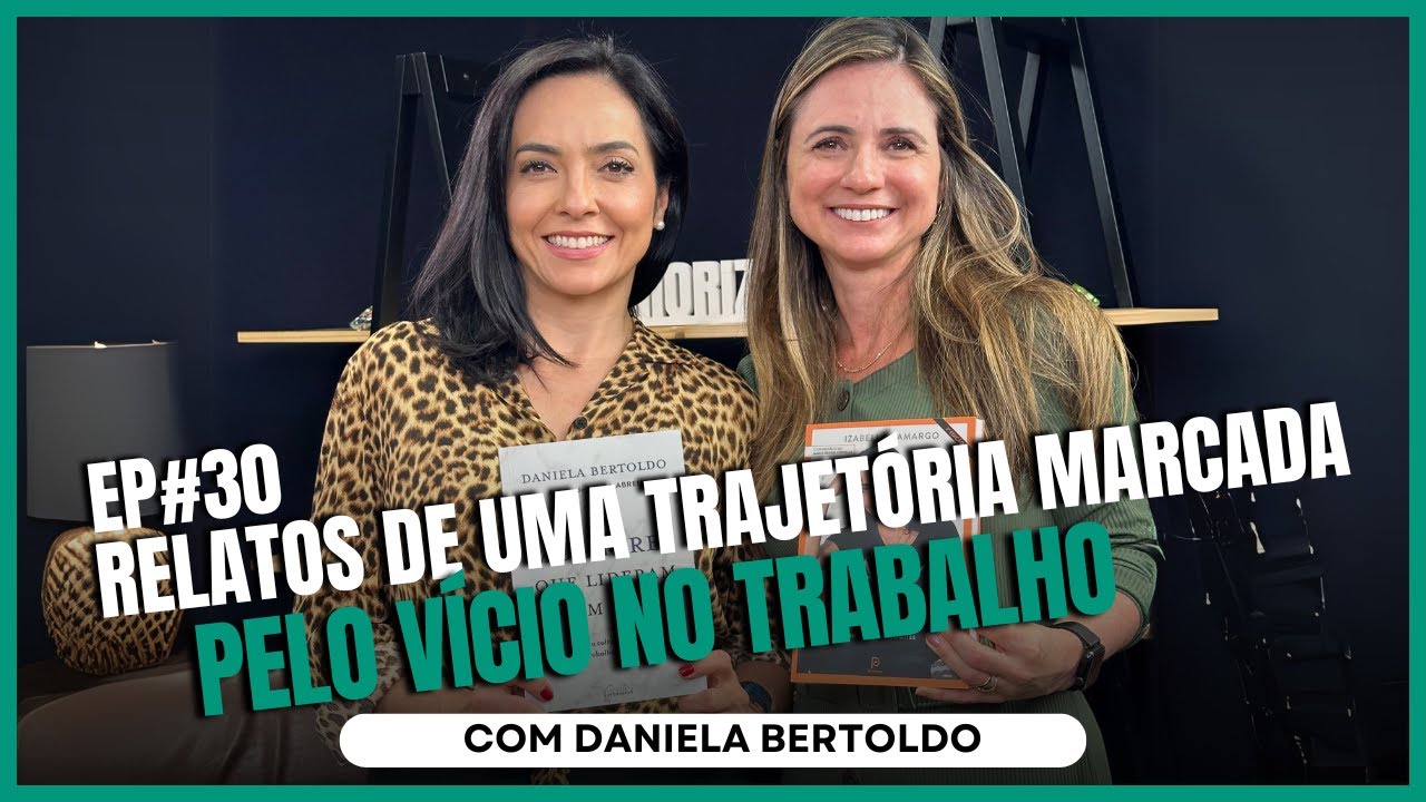 Relatos de uma trajetória marcada pelo vício no trabalho com Daniela Bertoldo - EP 30 ...