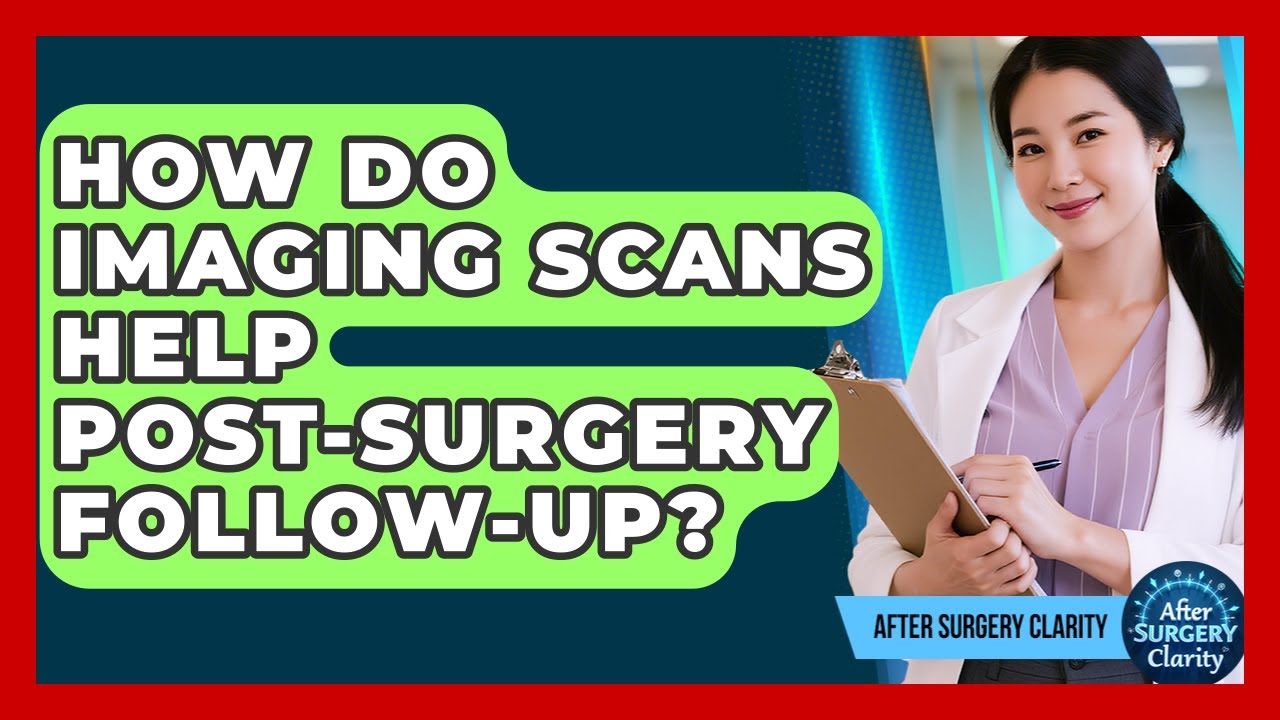 How Do Imaging Scans Help Post-surgery Follow-up? - After Surgery ...
