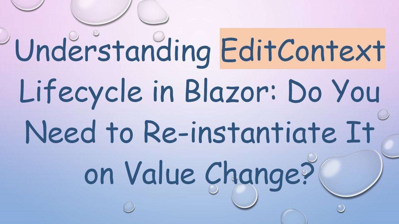 Understanding EditContext Lifecycle in Blazor: Do You Need to Re-instantiate It on Value Change ...