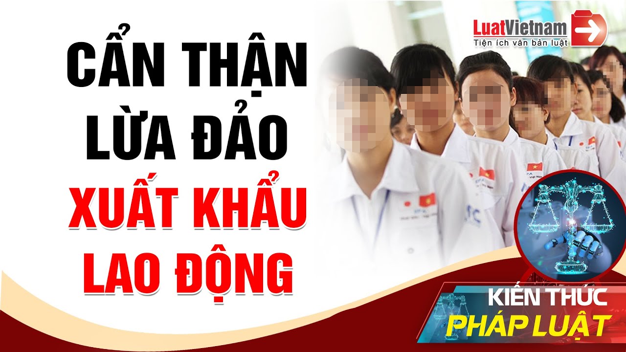 Lừa Đảo Xuất Khẩu Lao Động: Cần Biết Gì Để Không Trở Thành Nạn Nhân ...