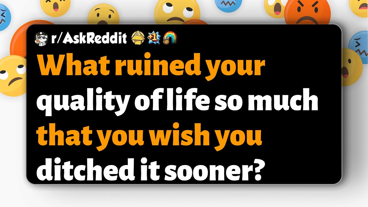 r/AskReddit | What ruined your quality of life so much that you wish ...