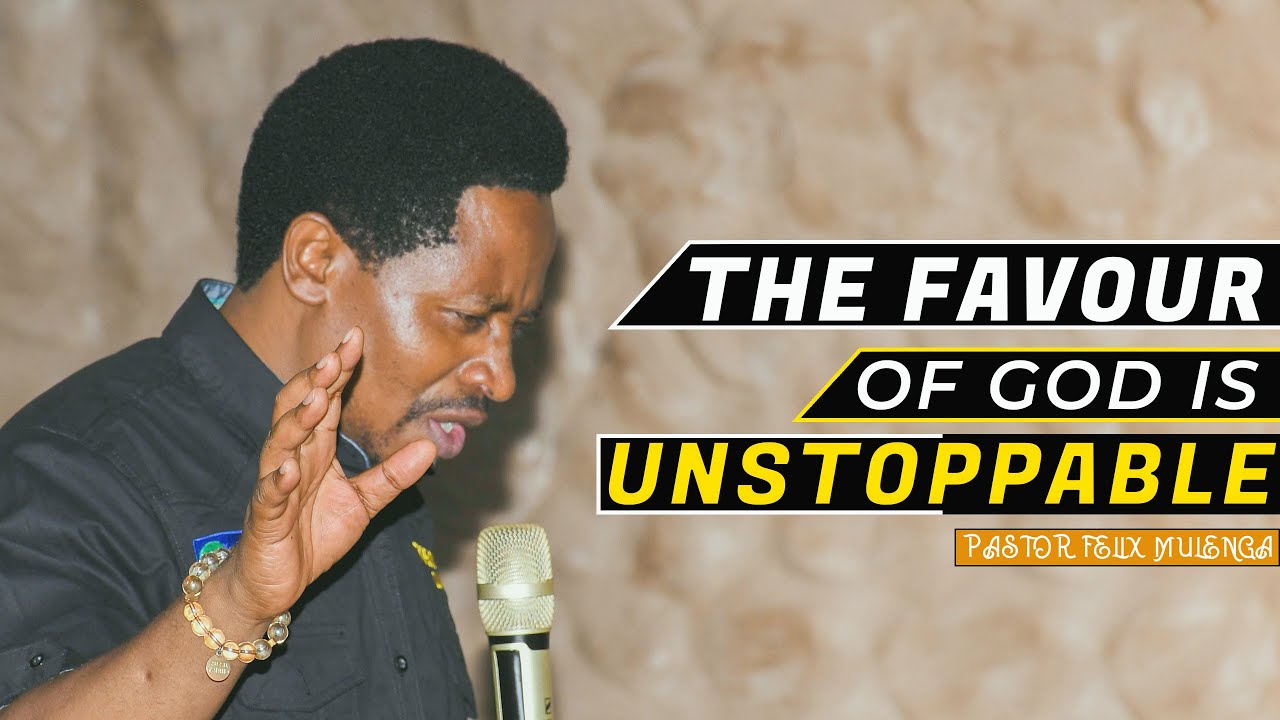 THE FAVOUR OF GOD IS UNSTOPPABLE - Pastor Felix Mulenga - YouTube
