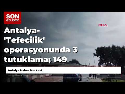 Antalya- 'Tefecilik' operasyonunda 3 tutuklama; 149 milyon liralık mal varlığına el konuldu
