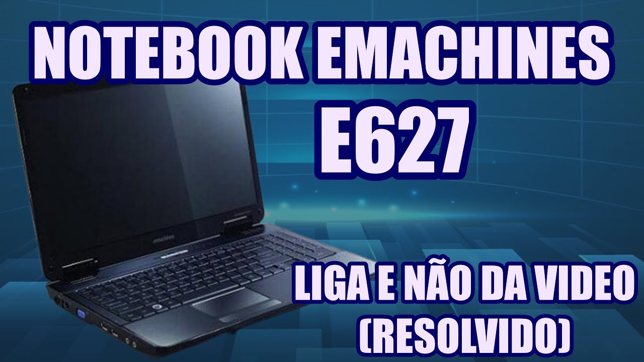 NOTEBOOK EMACHINES E267 LIGA E NÃO DA VIDEO (RESOLVIDO) - YouTube
