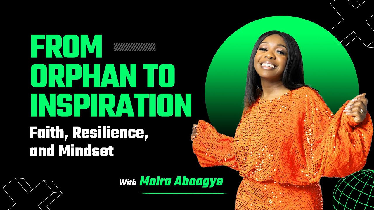 From Orphan to Inspiration: Faith, Resilience, and Mindset| Moira ...