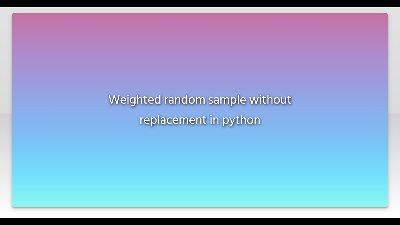 Weighted Random Sample Without Replacement In Python Youtube