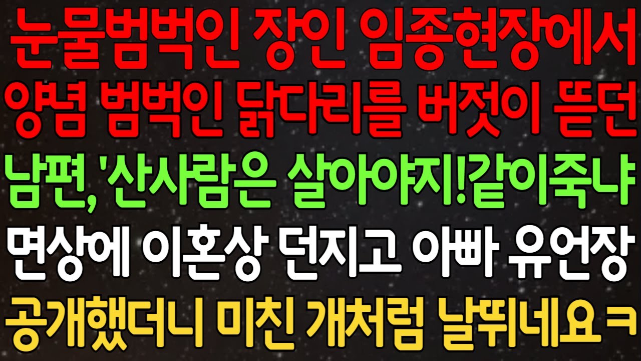 반전 실화사연 눈물 범벅인 장인 임종 현장에서 양념 범벅인 닭다리를 버젓이 뜯던 남편 면상에 이혼장 던지고 아빠 유언장 공개했더니 길길이 날뛰네요 신청사연사연낭독