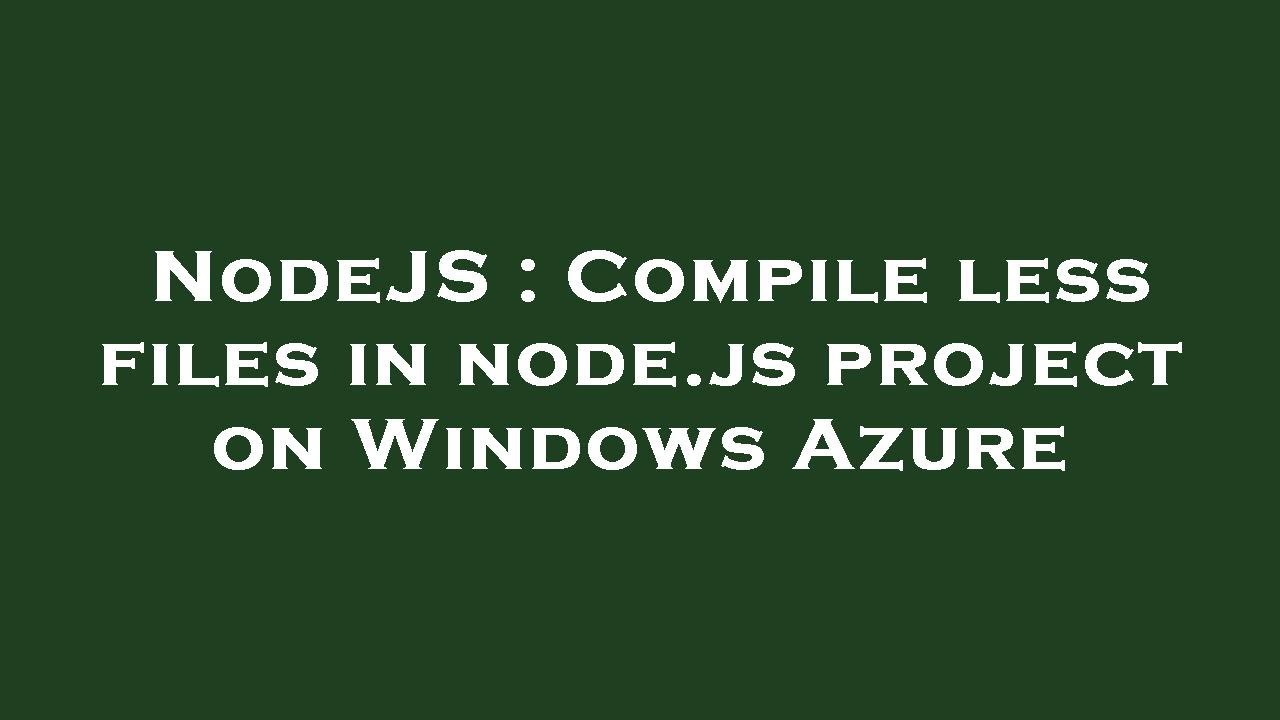 Nodejs Compile Less Files In Node Js Project On Windows Azure Youtube