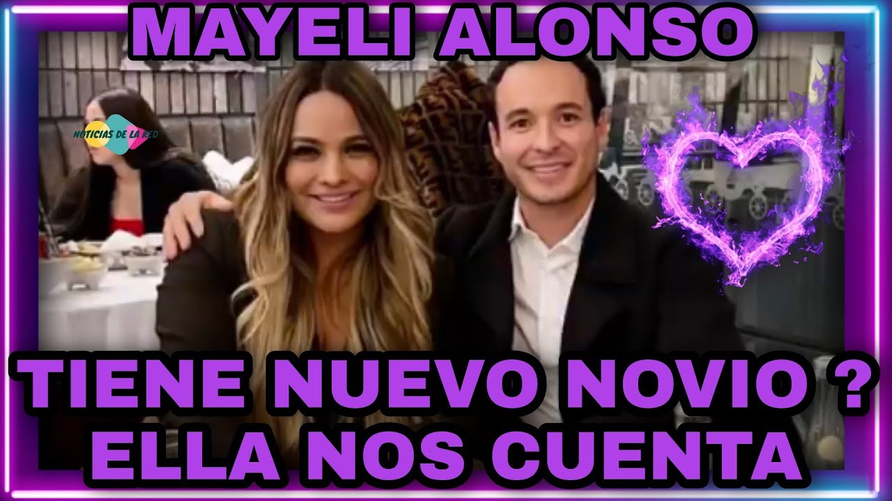 MAYELI ALONSO TIENE NUEVO NOVIO,ELLA NOS CUENTA .NOTICIAS DE LA RED ...