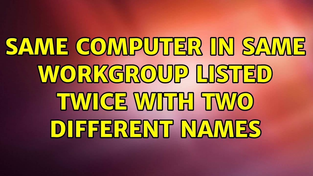 Same computer in same workgroup listed twice with two different names ...