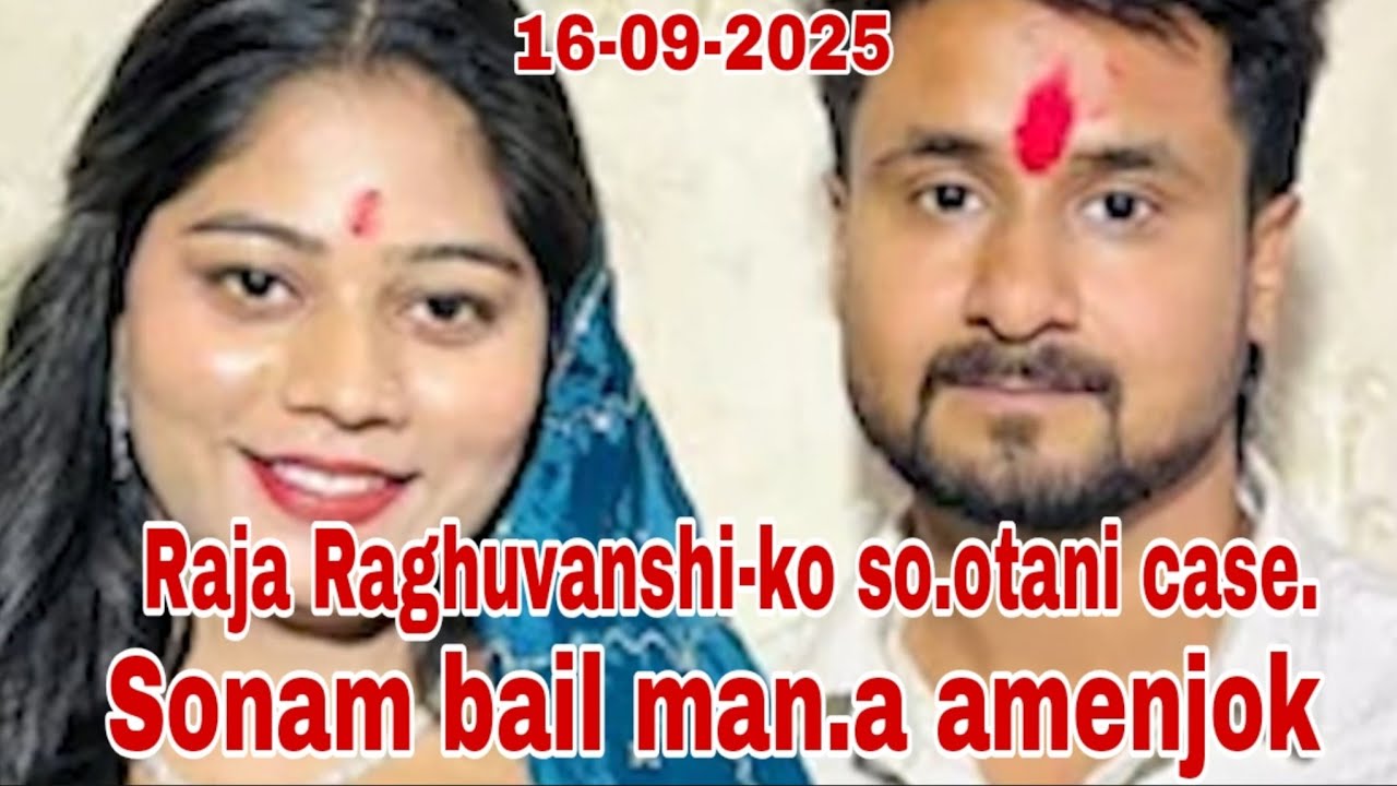 Raja Raghuvanshi-ko so.otani case// Sonam bail man.a amengjok//16 ...