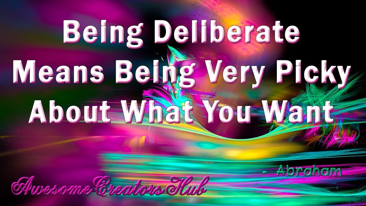Abraham Hicks: Being Deliberate Means Being Very Picky About What You ...