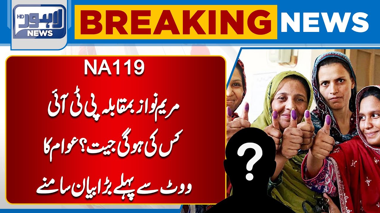 NA 119 | Election 2024 | PTI VS PMLN | Who will win? Big News before ...
