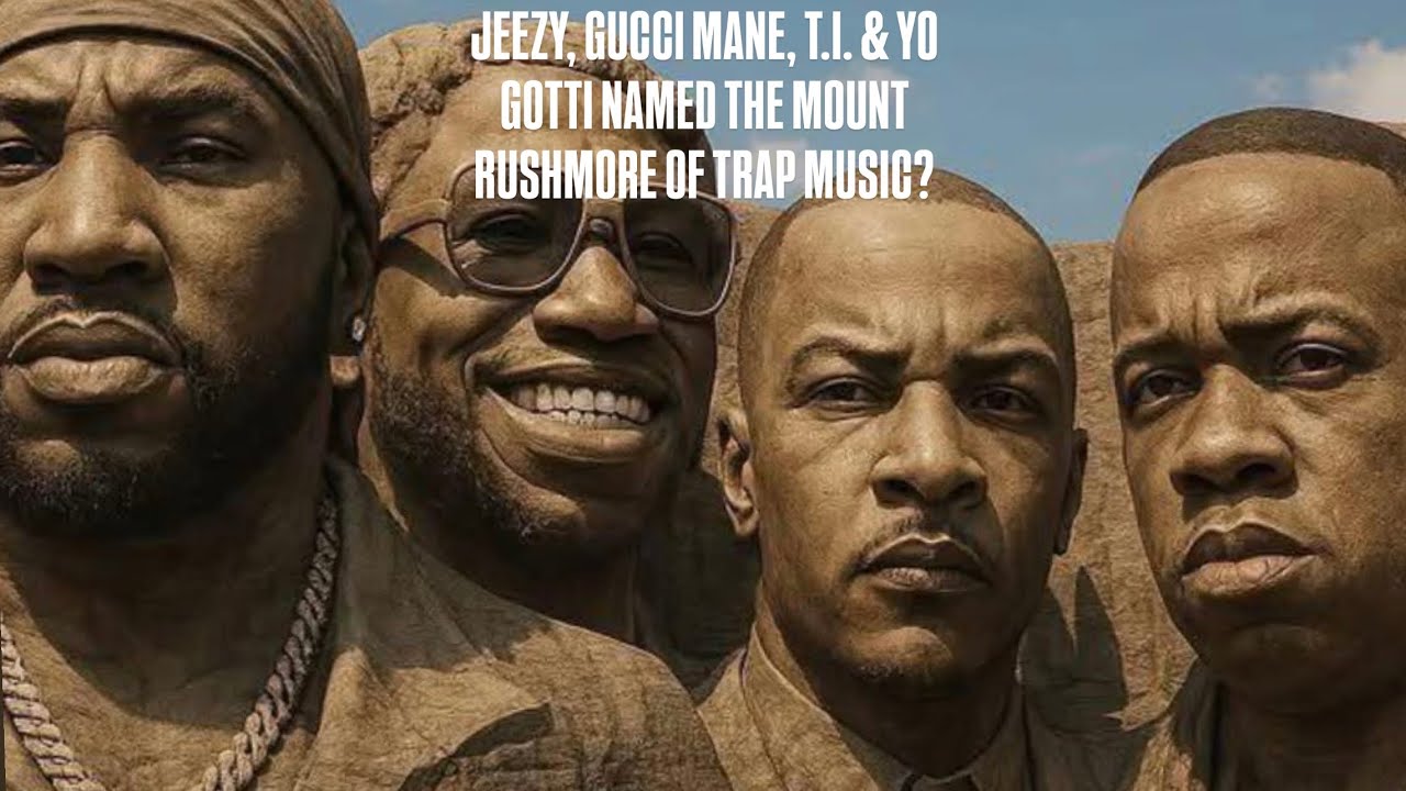 JEEZY, GUCCI MANE, T.I. & YO GOTTI NAMED THE MOUNT RUSHMORE OF TRAP ...