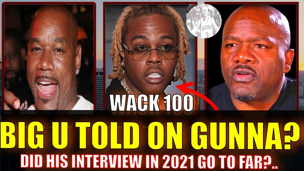 WACK 100 SAYS BIG U SNITCHED ON GUNNA SIX MONTHS BEFORE HE WAS ARRESTED ...